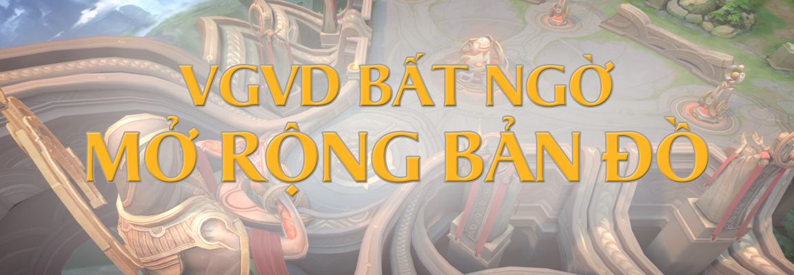VGVD mở rộng bản đồ, liệu có điều bất ngờ nào cho map 5.0 Liên Quân?